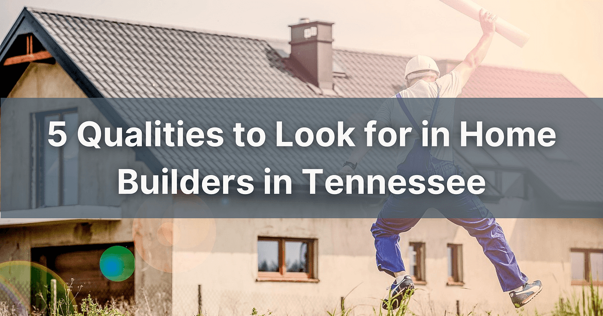 5 Qualities to Look for in Home Builders in Tennessee